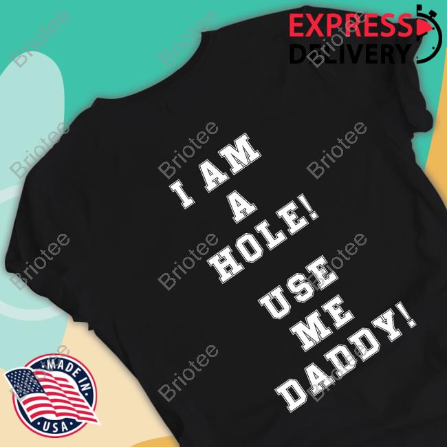 Official I Am A Hole Use Me Daddy T Shirt - Briotee