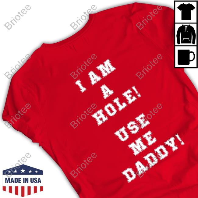 Official I Am A Hole Use Me Daddy T Shirt - Briotee
